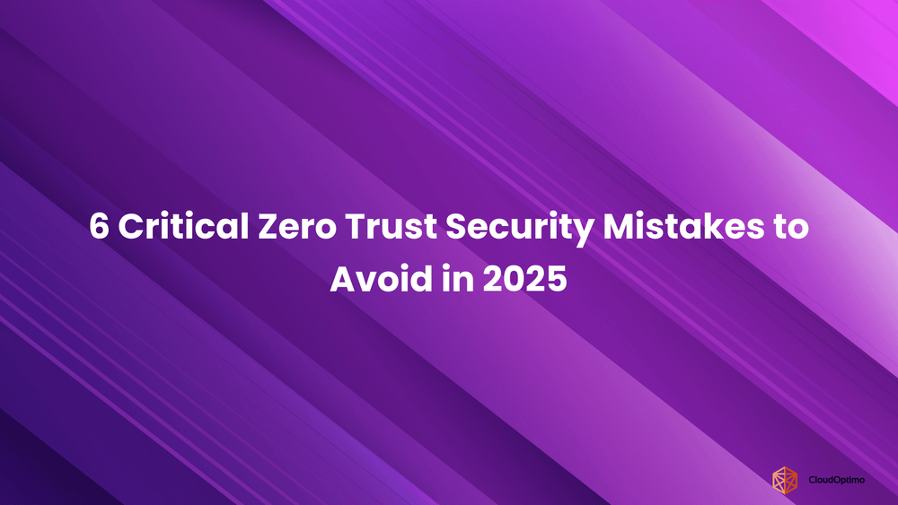 6 Critical Zero Trust Security Mistakes to Avoid in 2025