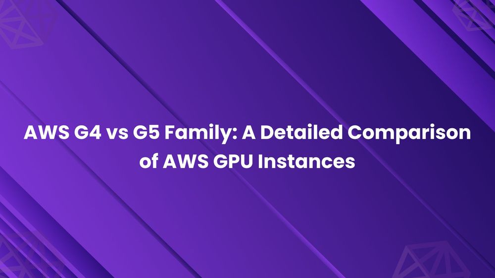 AWS G4 vs G5 Family: A Detailed Comparison of AWS GPU Instances