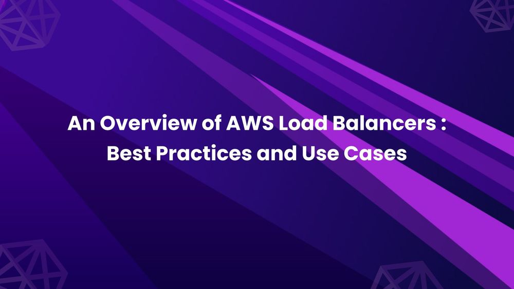 An Overview of AWS Load Balancers: Best Practices and Use Cases