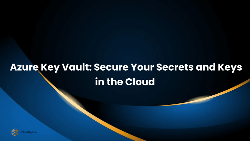 Azure Key Vault: Secure Your Secrets and Keys in the Cloud