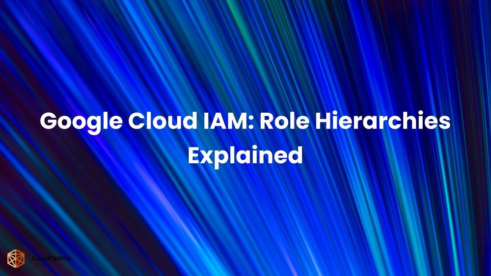 Google Cloud IAM: Role Hierarchies Explained