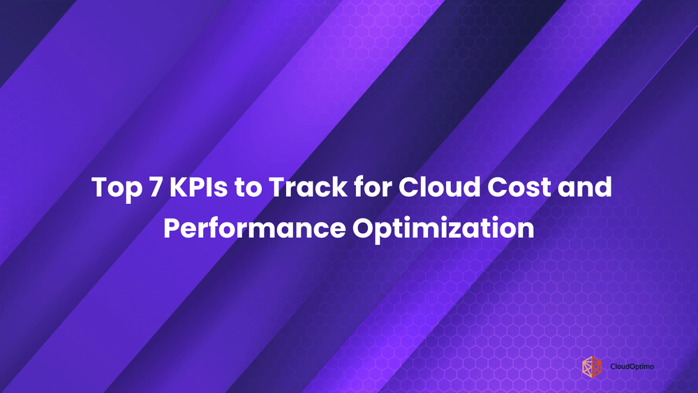 Top 7 KPIs to Track for Cloud Cost and Performance Optimization