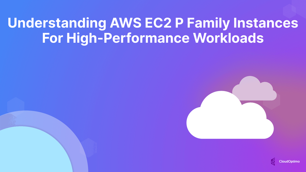 Understanding AWS EC2 P Family Instances for High-Performance Workloads