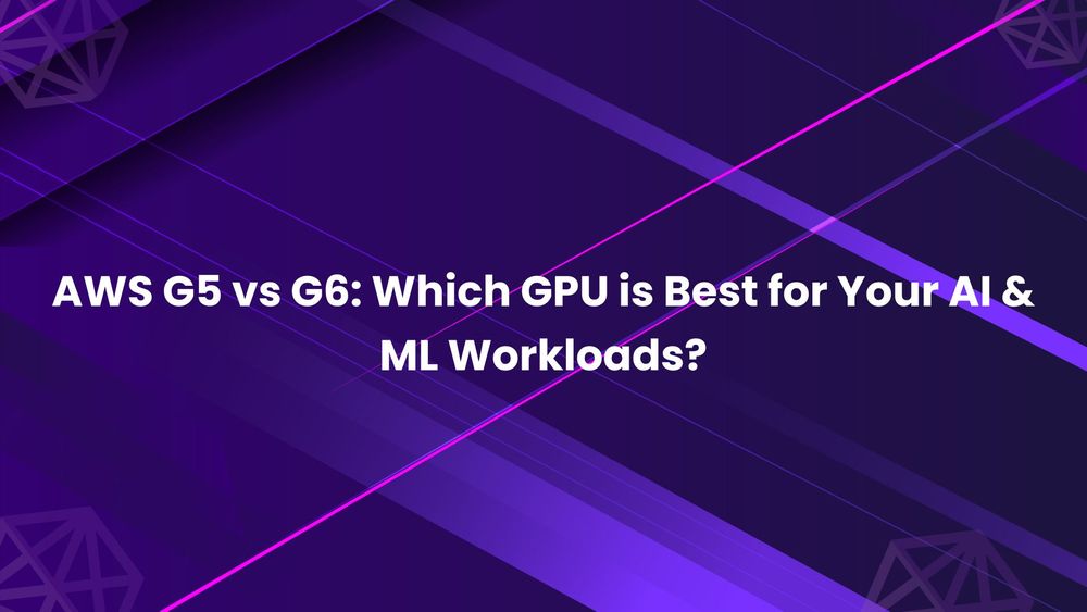 AWS G5 vs G6: Which GPU is Best for Your AI & ML Workloads?