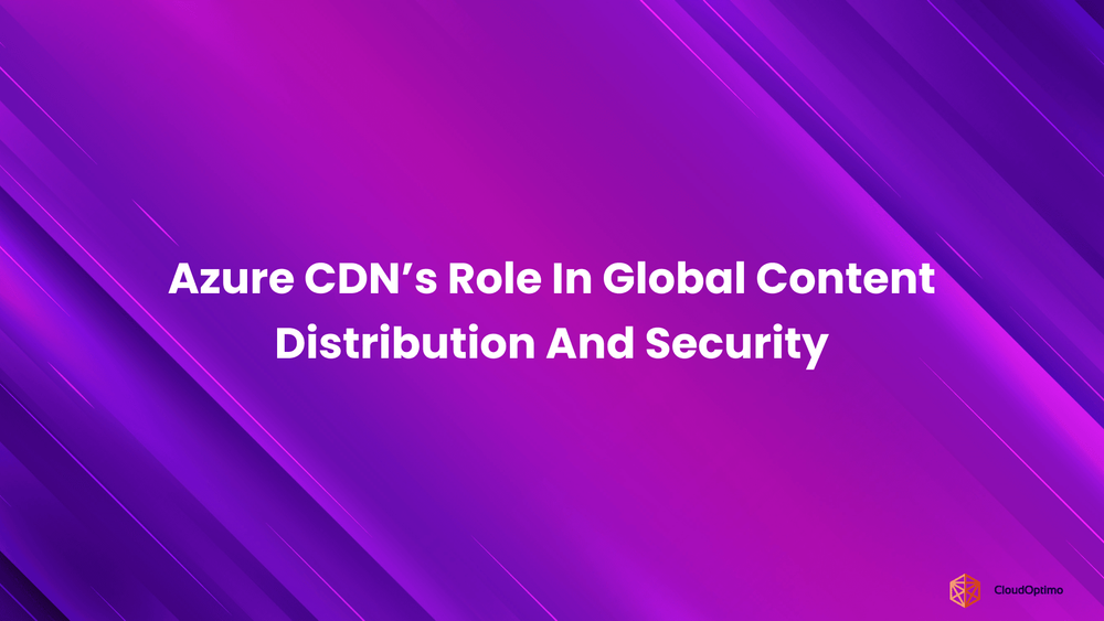 Azure CDN’s Role In Global Content Distribution And Security