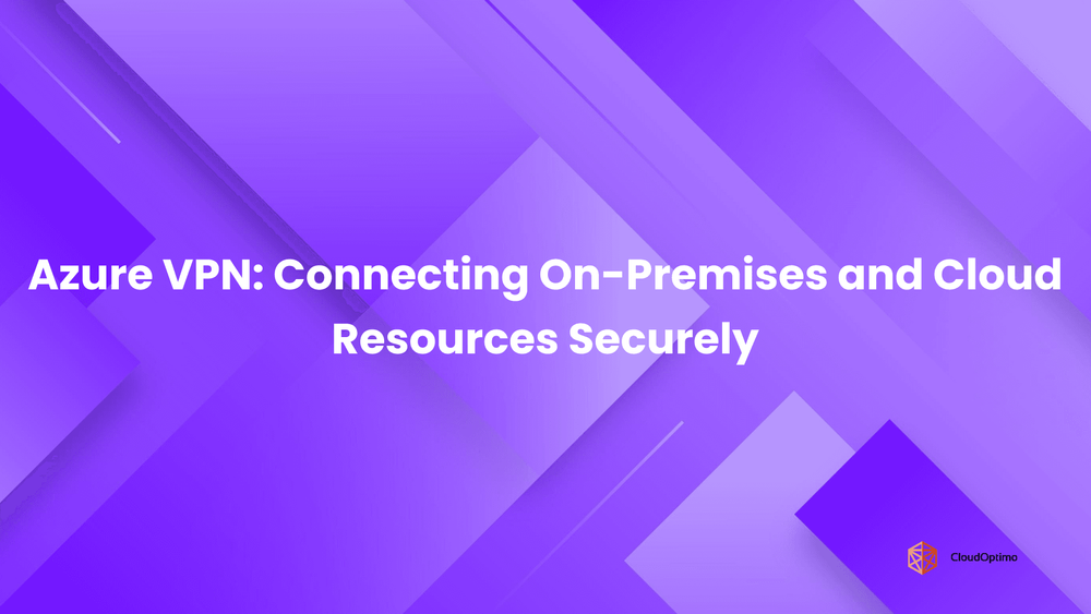 Azure VPN: Connecting On-Premises and Cloud Resources Securely