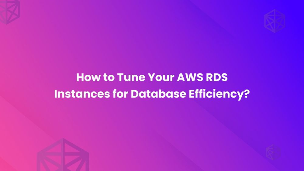 How to Tune Your AWS RDS Instances for Database Efficiency?