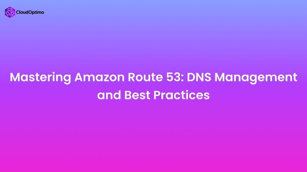 Mastering Amazon Route 53: DNS Management and Best Practices