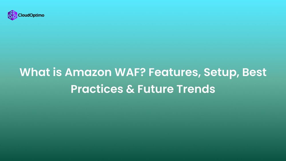 What is Amazon WAF? Features, Setup, Best Practices & Future Trends
