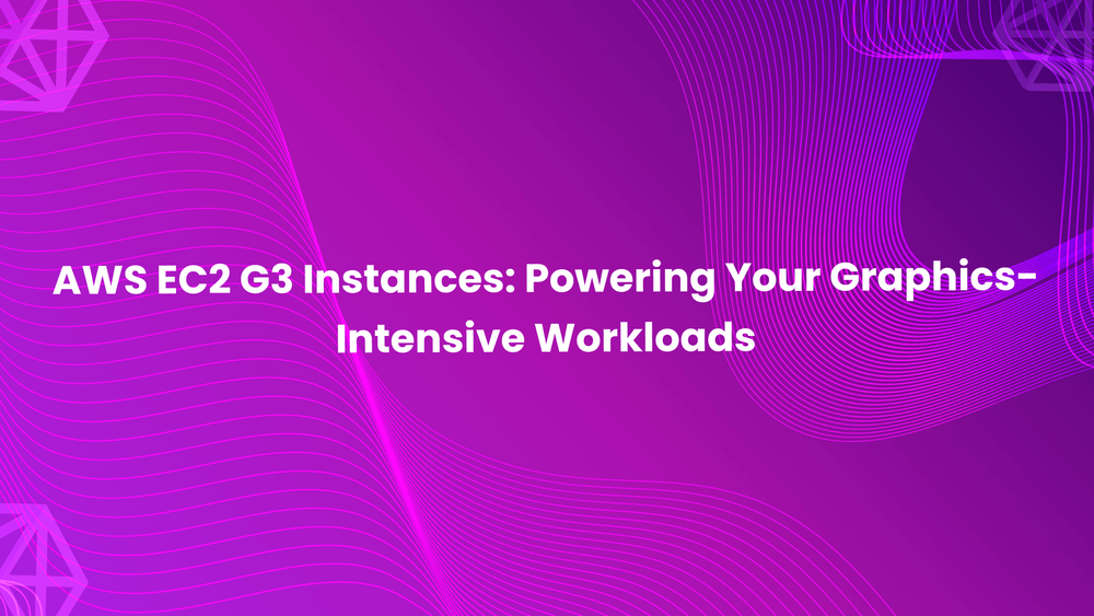 AWS EC2 G3 Instances: Powering Your Graphics-Intensive Workloads